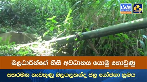 බලධාරීන්ගේ නිසි අවධානය යොමු නොවුණු අතරමඟ නැවතුණු බලගලකන්ද ජල යෝජනා ක්‍රමය Youtube