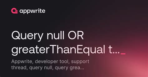 Query Null Or Greaterthanequal Than Threads Appwrite
