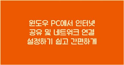 윈도우 Pc에서 인터넷 공유 및 네트워크 연결 설정하기 쉽고 간편하게