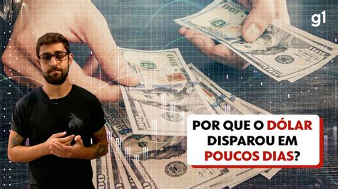 Vídeo Entenda Por Que O Dólar Disparou Em Poucos Dias Economia G1