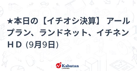 ★本日の【イチオシ決算】 アールプラン、ランドネット、イチネンhd 9月9日 注目株 株探ニュース