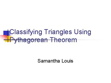 Classifying Triangles Using Pythagorean Theorem Samantha Louis Intro