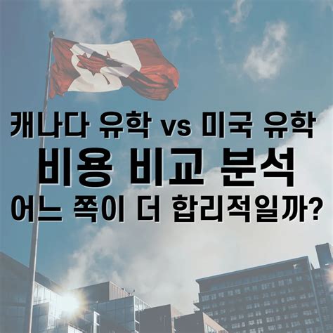 캐나다 유학 Vs 미국 유학 비용 완전 비교 분석 어느 쪽이 더 합리적일까 튼튼한 내일 🙂