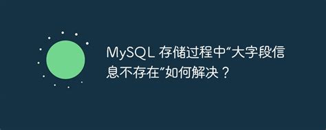 Mysql 存储过程中“大字段信息不存在”如何解决？ 美云