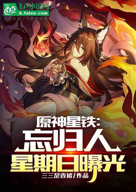 原神星铁星期日忘归人曝光 三三是香猪小说 全本小说下载 飞卢小说网