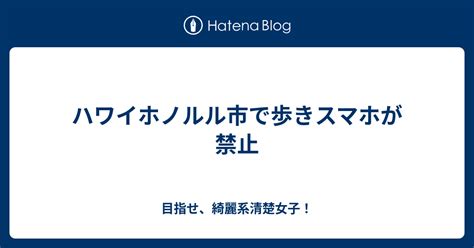 ハワイホノルル市で歩きスマホが禁止 目指せ、綺麗系清楚女子！