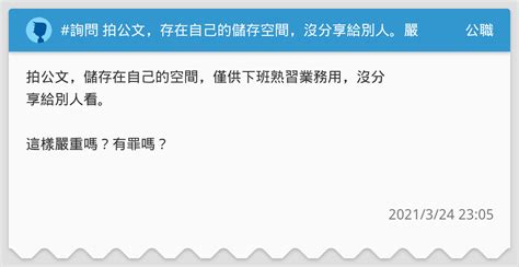詢問 拍公文，存在自己的儲存空間，沒分享給別人。嚴重有罪嗎？ 公職板 Dcard