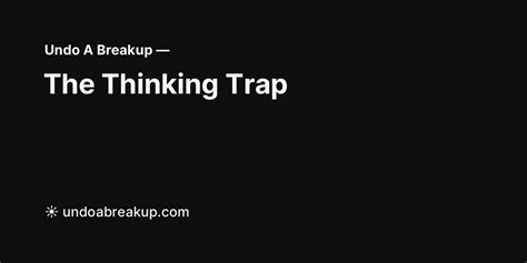 The Thinking Trap Undo A Breakup