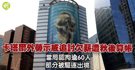 世界盃｜外勞示威追討欠薪遭秋後算帳 卡塔爾當局認拘逾60人稱涉違公安法 部分被逐出境 2157 20220823 體育 即時