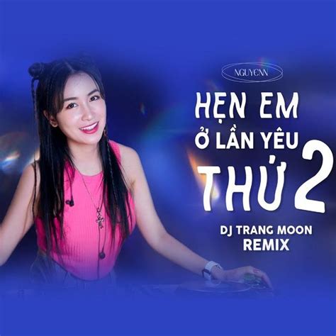 Hẹn Em Ở Lần Yêu Thứ 2 Dj Trang Moon Remix Nguyenn Dj Trang Moon