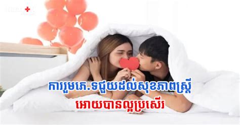 ការ រួមភេទ ជួយ ដល់ សុខភាព ស្ត្រី អោយបាន ល្អ ប្រសើរ
