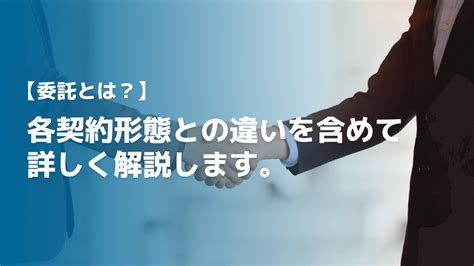【委託とは？】各契約形態との違いを含めて詳しく解説します。