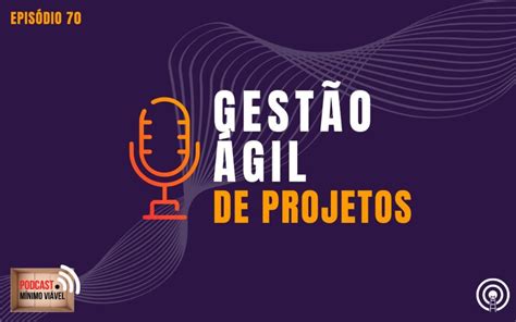 Episódio 70 A Importância Da Gestão Ágil De Projetos