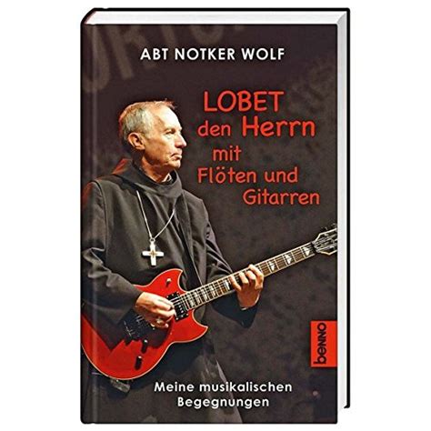 Lobet den Herrn mit Flöten und Gitarren Meine musikalischen Begegnungen by Notker Wolf Goodreads