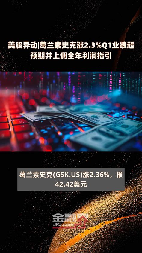 美股异动葛兰素史克涨23q1业绩超预期并上调全年利润指引 快报凤凰网视频凤凰网