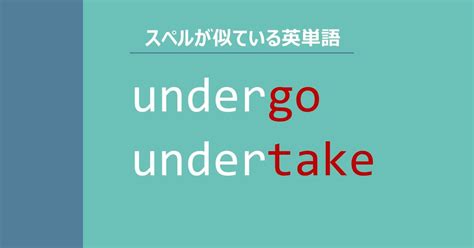 【スペルが似ている英単語】undergo Undertake の意味の違いと覚え方 Tanes Eigo Blog