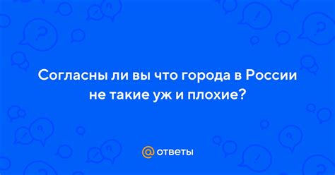 Ответы Mail Согласны ли вы что города в России не такие уж и плохие