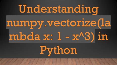 Understanding Numpyvectorizelambda X 1 X3 In Python Youtube