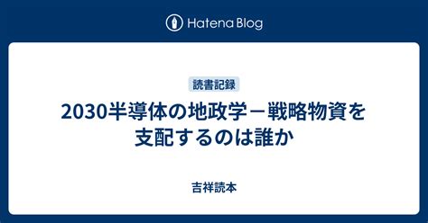 2030半導体の地政学－戦略物資を支配するのは誰か 吉祥読本