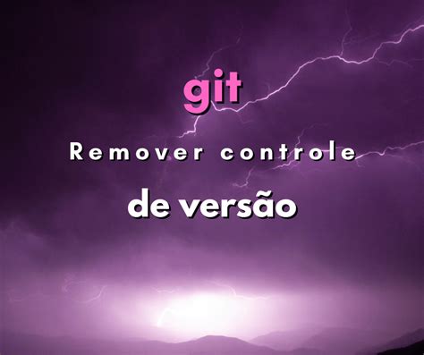 Como Remover O Controle De Vers O De Um Projeto Clonado Em Git
