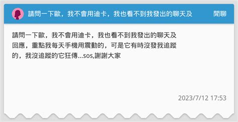 請問一下歐，我不會用迪卡，我也看不到我發出的聊天及回應，重點我每天手機用震動的，可是它有時沒發我追蹤的，我沒追蹤的它狂傳sos謝謝大家