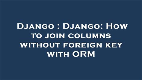 Django Django How To Join Columns Without Foreign Key With Orm Youtube