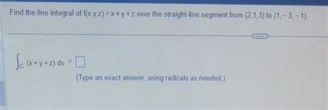 Solved Find The Line Integral Of F X Y Z X Y Z Over The Chegg