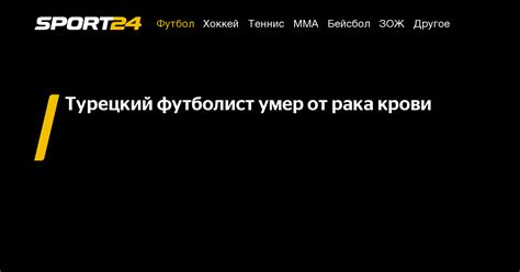 Турецкий футболист умер от рака крови Sport24