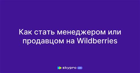 Как стать менеджером или продавцом на Wildberries