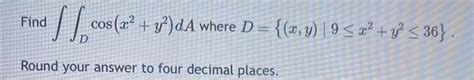Solved Find ∬dcosx2y2da Where D Xy∣9≤x2y2≤36 Round