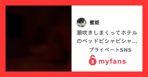 潮吹きしまくってホテルのベッドビシ 蜜姫さんのプライベートsns Myfansマイファンズ