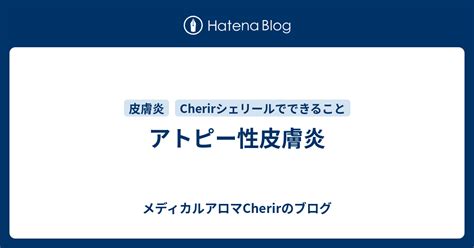 アトピー性皮膚炎 メディカルアロマcherirのブログ