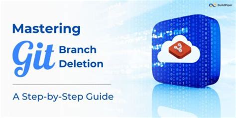 Mastering Git Branch Deletion A Step By Step Guide Buildpiper