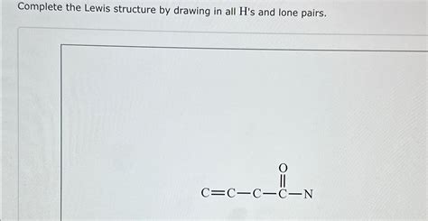 Solved Complete The Lewis Structure By Drawing In All Hs