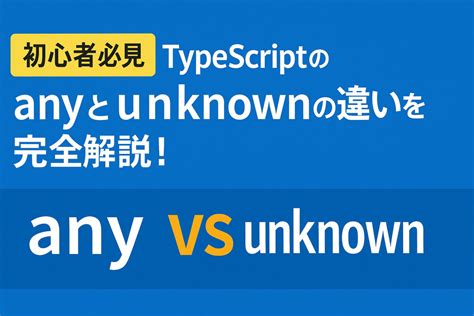 【初心者必見】typescriptのanyとunknownの違いを完全解説！使い分けをマスターしよう│kkfactory92