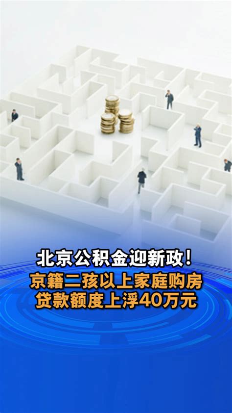 北京公积金迎新政！京籍二孩以上家庭购房贷款额度上浮40万元腾讯新闻