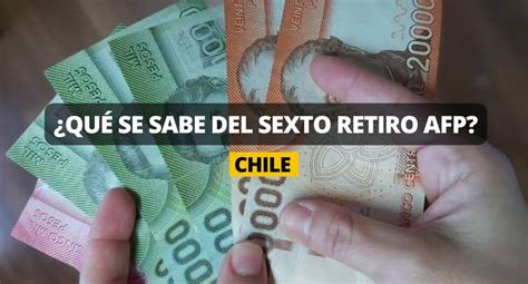 Sexto Retiro De Afp 2023 En Chile Qué Se Sabe De La Aprobación Del