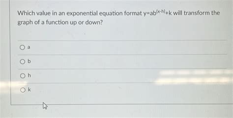 Solved Which Value In An Exponential Equation Format Y Ab X H K Will Transform The Graph Of