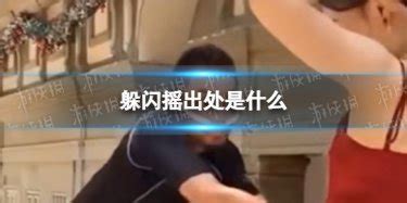 躲闪摇原版出处是什么 王七叶式躲闪摇梗怎么来的 躲闪 原版 知识百科 川北在线