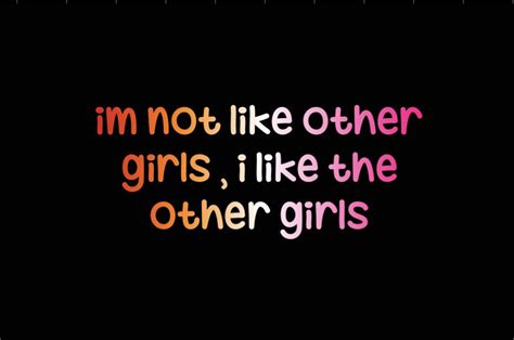 Im Not Like Other Girls I Like The Other Girls