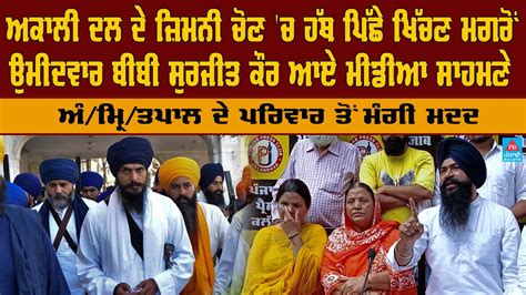 ਅਕਾਲੀ ਦਲ ਦੇ ਜ਼ਿਮਨੀ ਚੋਣ ਚ ਹੱਥ ਪਿੱਛੇ ਖਿੱਚਣ ਮਗਰੋਂ ਉਮੀਦਵਾਰ ਬੀਬੀ ਸੁਰਜੀਤ ਕੌਰ ਆਏ ਮੀਡੀਆ ਸਾਹਮਣੇ Akali