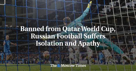 Banned From Qatar World Cup Russian Football Suffers Isolation And