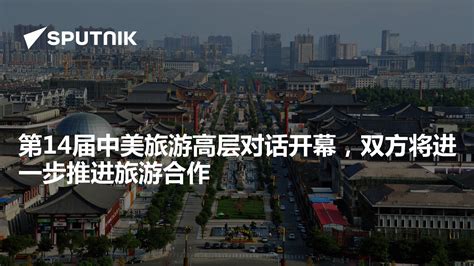 第14届中美旅游高层对话开幕，双方将进一步推进旅游合作 2024年5月23日 俄罗斯卫星通讯社