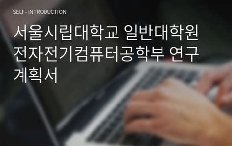 서울시립대학교 일반대학원 전자전기컴퓨터공학부 연구계획서 자기소개서
