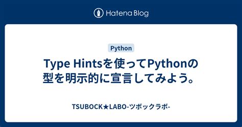Type Hintsを使ってPythonの型を明示的に宣言してみよう TSUBOCKLABO ツボックラボ