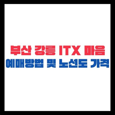 부산 강릉 Itx 마음 예매방법과 노선도 가격