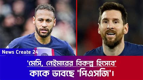 মেসি নেইমারের বিকল্প হিসাবে কাকে ভেবেছে পিএসজি জানলে অবাক হবেন। Youtube