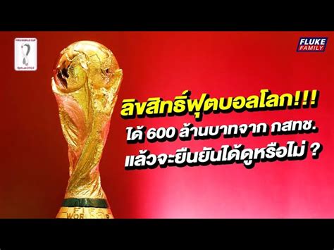ลิขสิทธิ์ฟุตบอลโลก I ได้ 600 ล้านบาทจาก กสทช แล้วจะยืนยันได้ดูหรือไม่