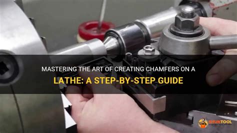 Mastering The Art Of Creating Chamfers On A Lathe A Step By Step Guide