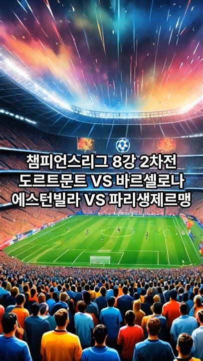 챔피언스리그8강2차전 도르트문트 Vs 바르셀로나에스턴빌라 Vs 파리생제르맹 4강은 누가 이강인 김민재 챔피언스리그 도르트문트 바르셀로나 아스톤빌라 파리